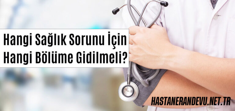 Hangi Sağlık Sorunu İçin Hangi Bölüme Gidilmeli? - Hastane Randevu